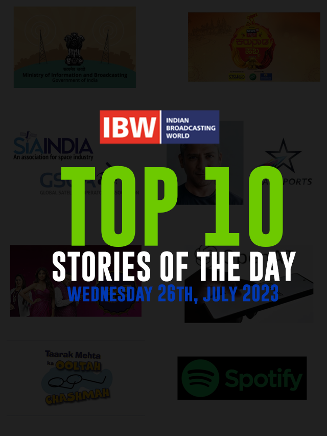 Top 10 Stories of The day (Wednesday 26th, July 2023) - Indian Broadcasting World
