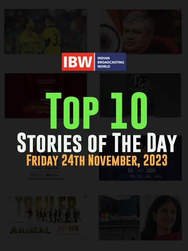 Top 10 Stories of The Day (Friday 24th November, 2023) - Indian Broadcasting World