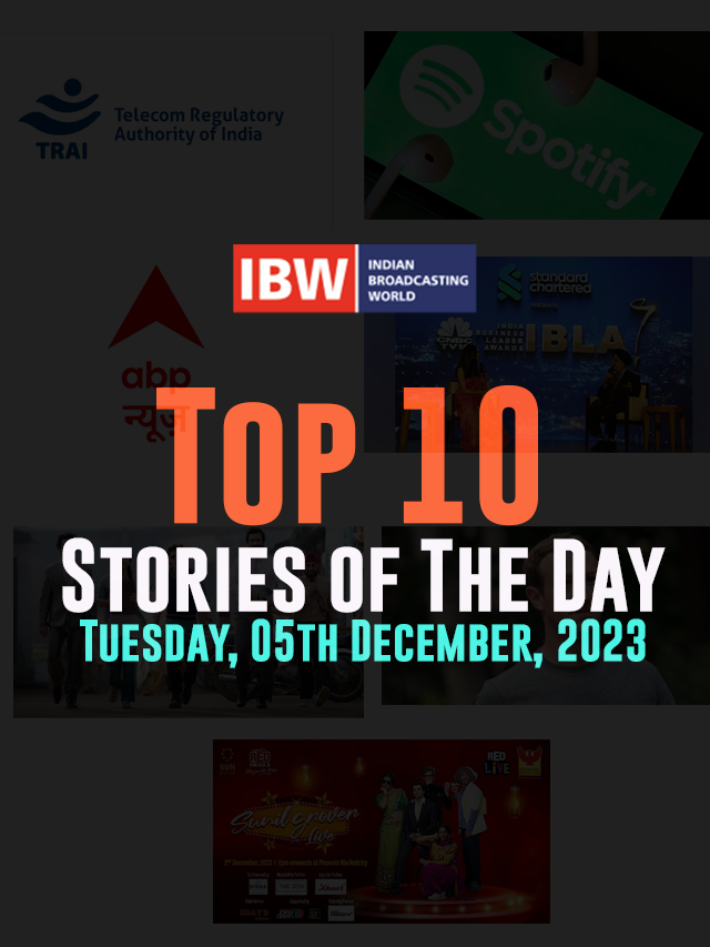 Top 10 Stories of The Day (Tuesday, 5th December, 2023) - Indian Broadcasting World
