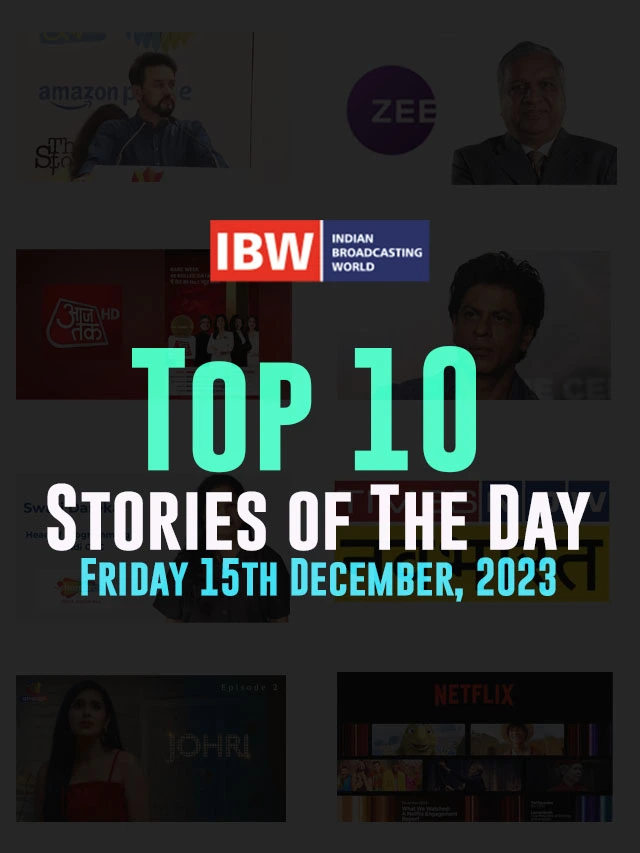Top 10 Stories of The Day (Friday 15th December, 2023) - Indian Broadcasting World