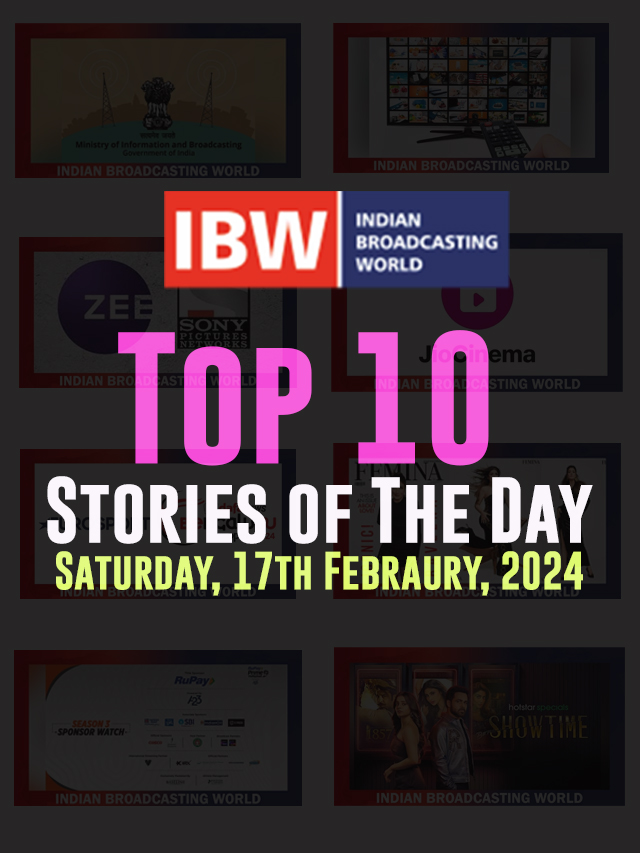 Top 10 Stories of The Day (Saturday, 17th February, 2024) - Indian Broadcasting World