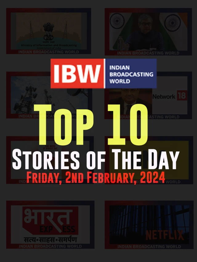 Top 10 Stories of The Day (Friday, 2nd February, 2024) - Indian Broadcasting World