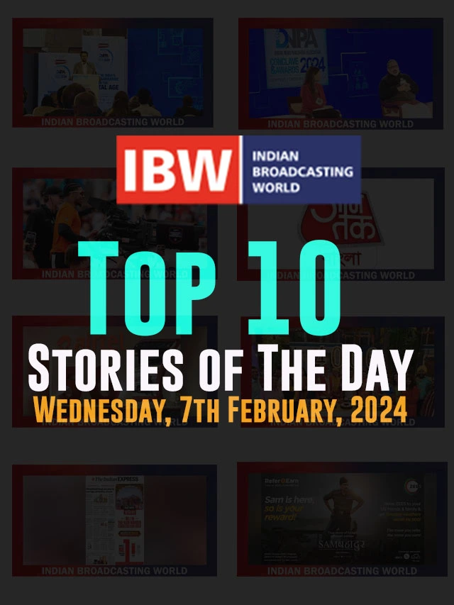 Top 10 Stories of The Day (Wednesday, 7th February, 2024) - Indian Broadcasting World