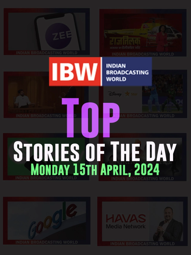 Top Stories of The Day ( Monday 15th April, 2024) - Indian Broadcasting World