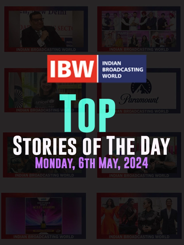 Top Stories of The Day ( Monday, 6th May, 2024) - Indian Broadcasting World