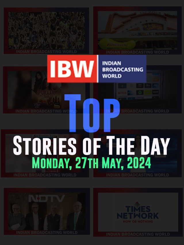 Top Stories of The Day ( Monday, 27th May, 2024) - Indian Broadcasting World
