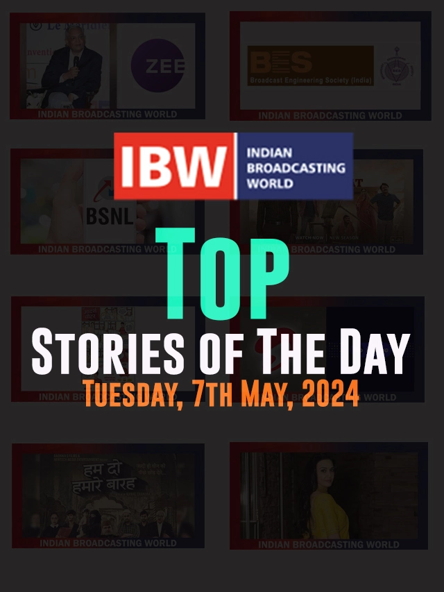 Top Stories of The Day ( Tuesday, 7th May, 2024) - Indian Broadcasting World