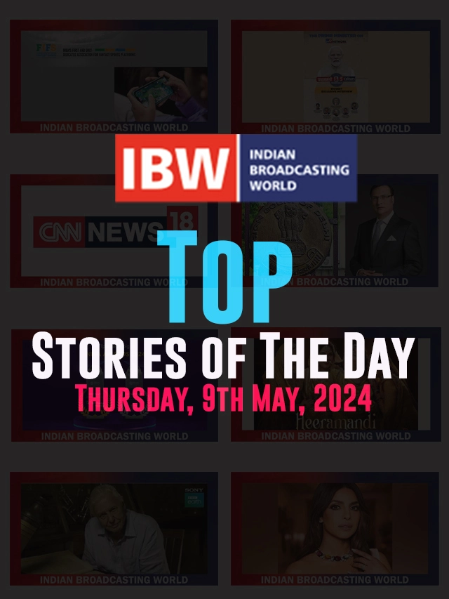 Top Stories of The Day ( Thursday, 9th May, 2024) - Indian Broadcasting World