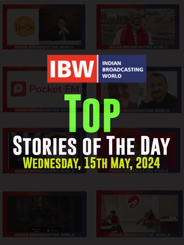 Top Stories of The Day ( Wednesday, 15th May, 2024) - Indian Broadcasting World