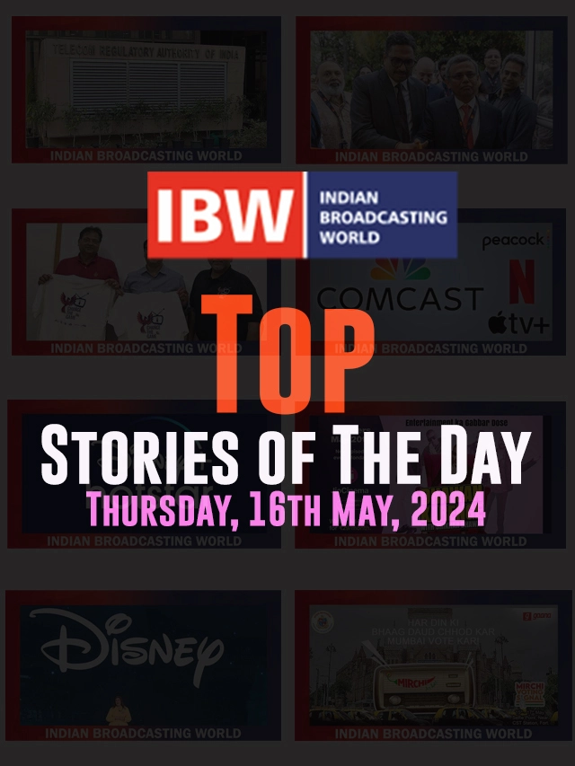 Top Stories of The Day ( Thursday, 16th May, 2024) - Indian Broadcasting World