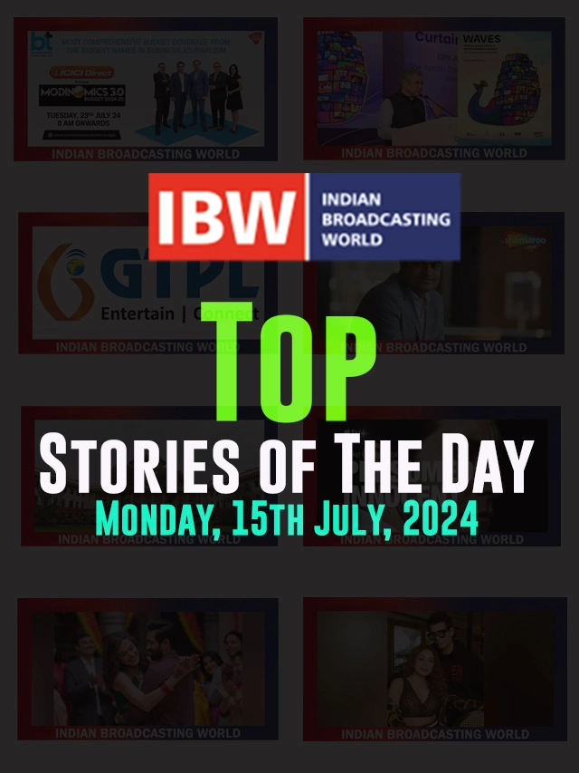 Top Stories of the Day Monday, 15th July, 2024 - Indian Broadcasting World