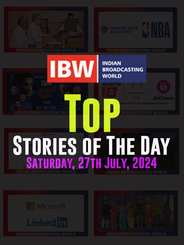 Top Stories of the Day Saturday, 27th July, 2024 - Indian Broadcasting World